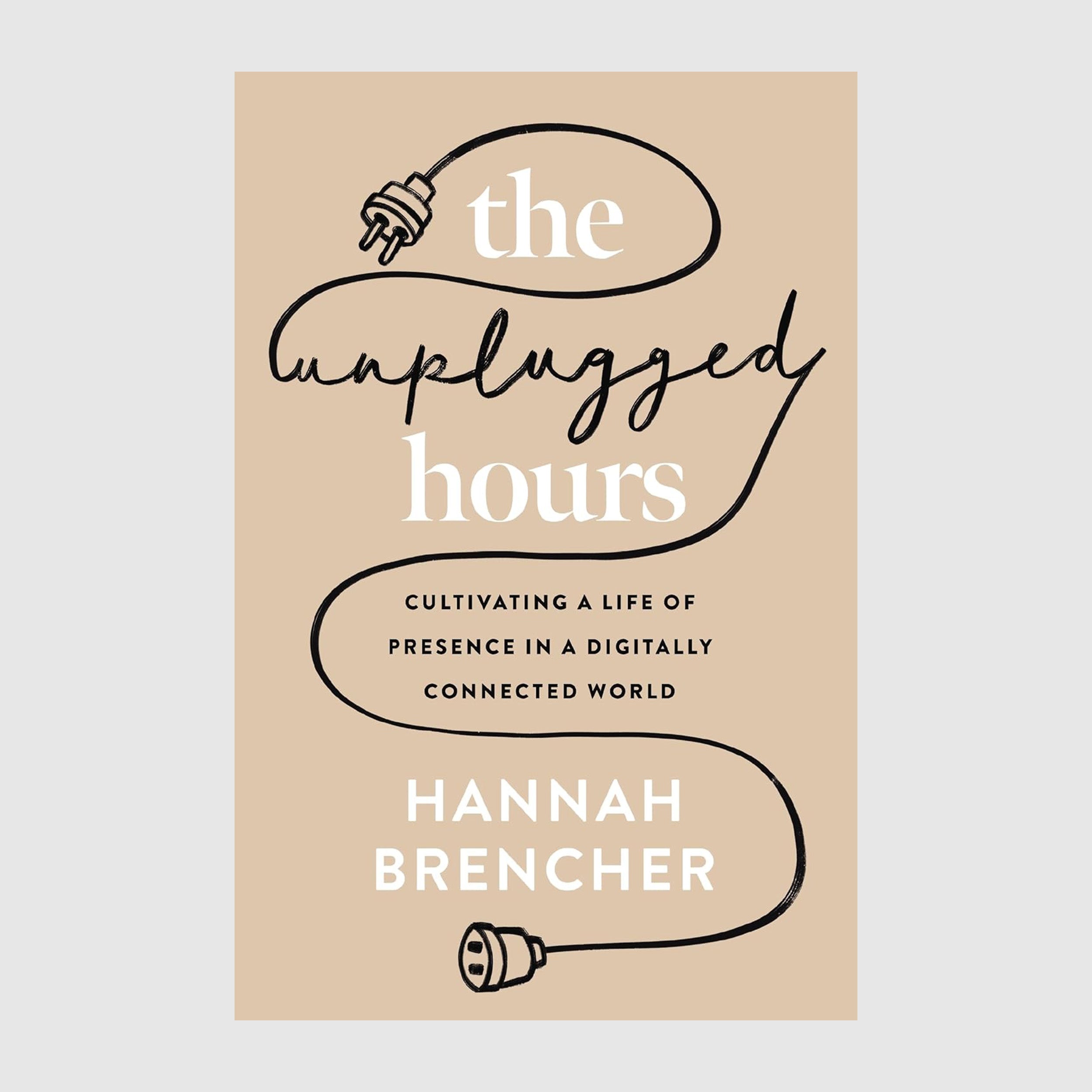 The Unplugged Hours: Cultivating a Life of Presence in a Digitally Con ...
